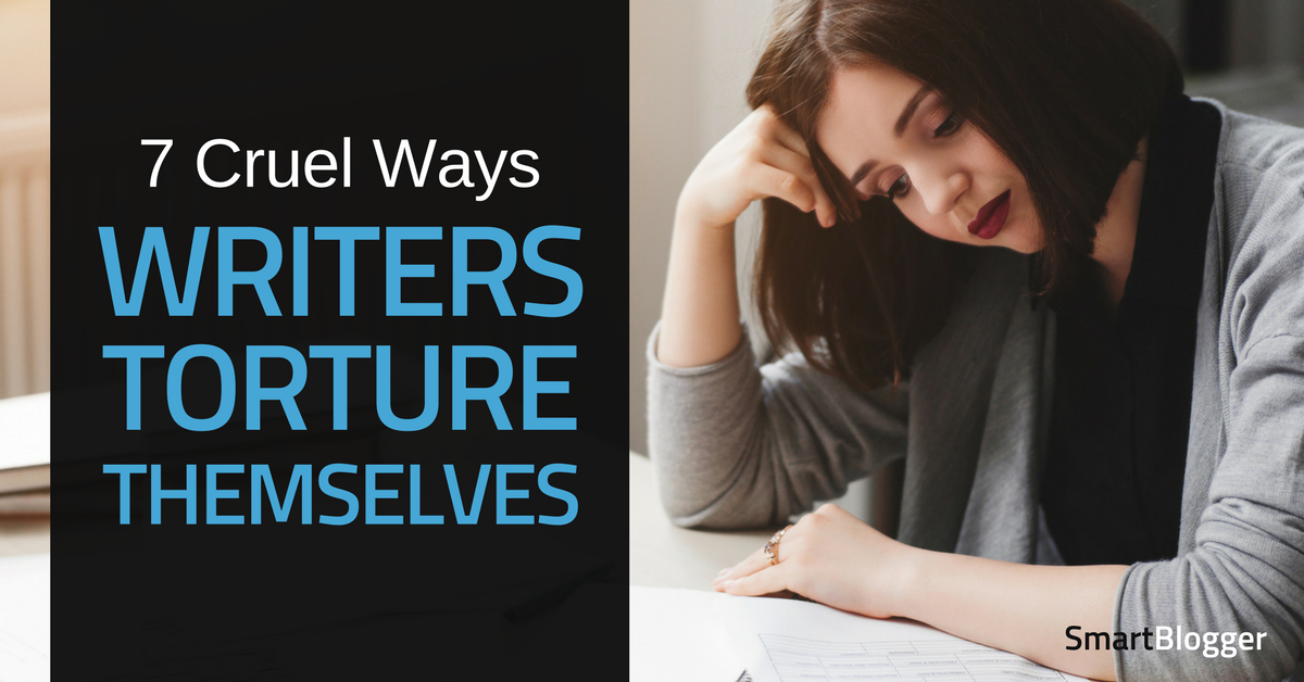 7 Cruel Ways Writers Torture Themselves • Smart Blogger