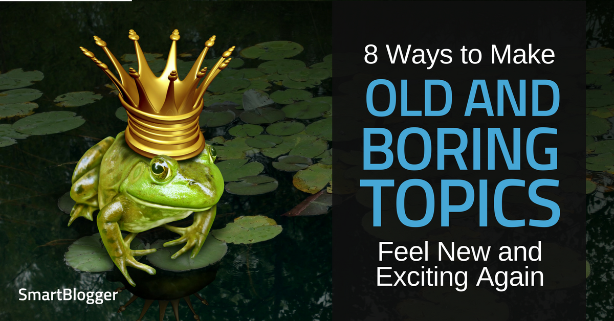8 Ways to Make Old and Boring Topics Feel New and Exciting Again